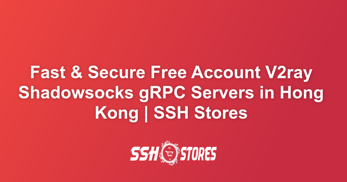 Free V2ray Shadowsocks gRPC Servers in Hong Kong | SSH Stores