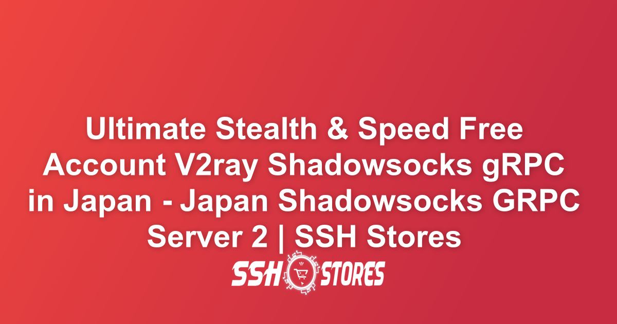 Free V2ray Shadowsocks gRPC Server in Japan - Japan Shadowsocks GRPC ...