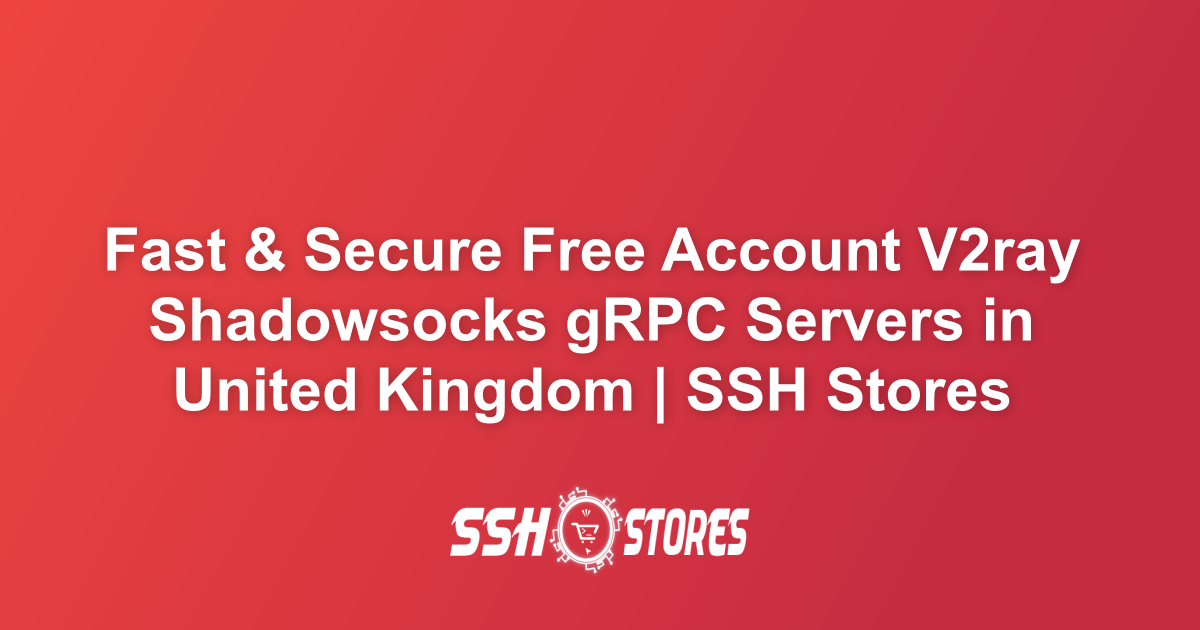 Free V2ray Shadowsocks gRPC Servers in United Kingdom | SSH Stores