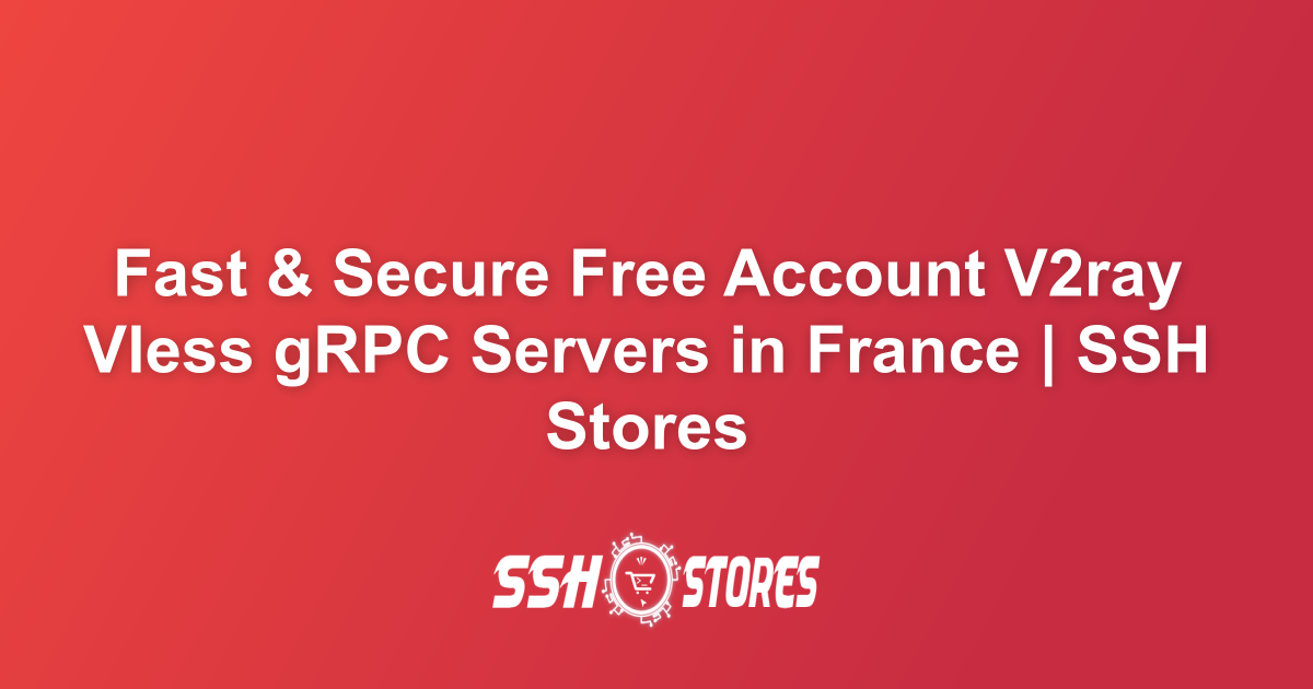 Free V2ray Vless gRPC Servers in France | SSH Stores
