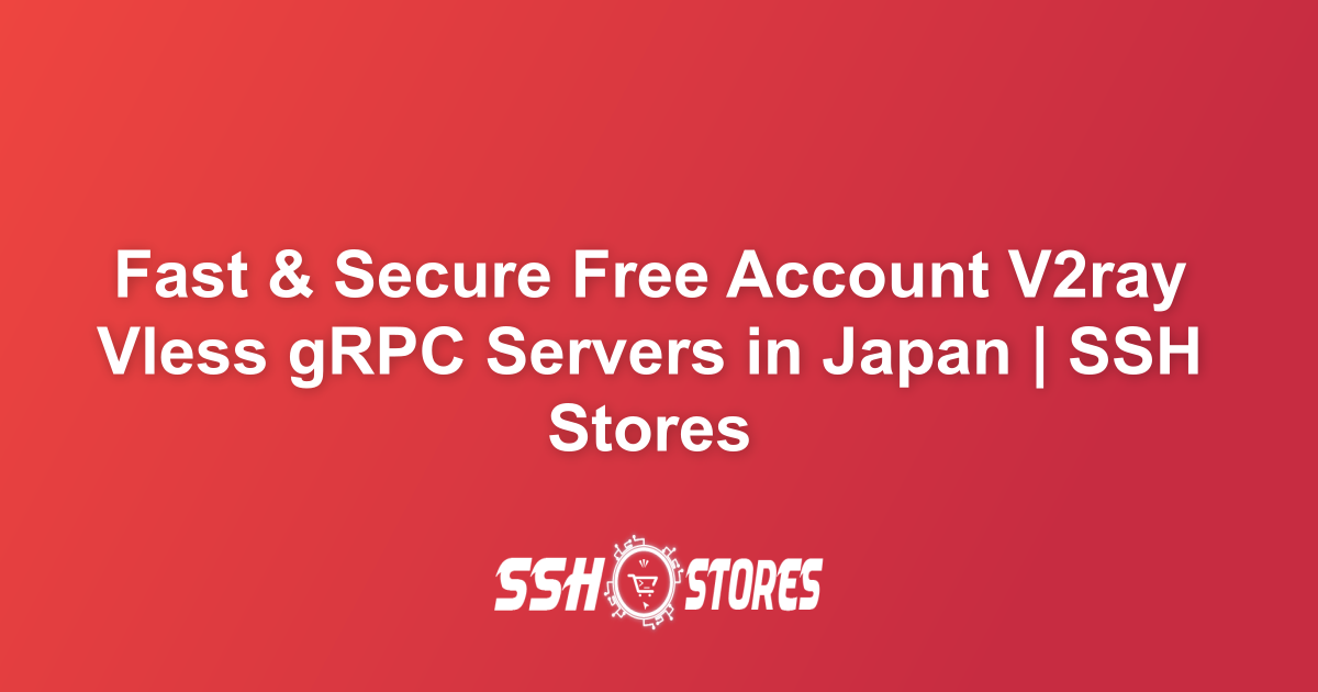 Free V2ray Vless gRPC Servers in Japan | SSH Stores