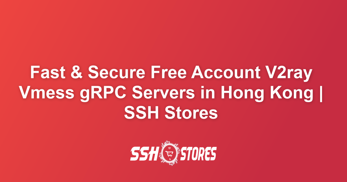 Free V2ray Vmess gRPC Servers in Hong Kong | SSH Stores